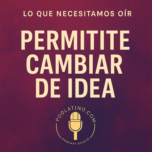 Lo que Necesitamos Oir Podcast Permítete Cambiar de Idea: El Valor de ...