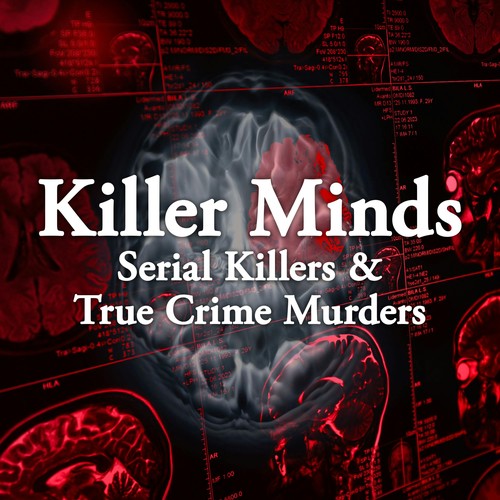Killer Minds: Serial Killers & True Crime Murders Podcast - "KILLER ...