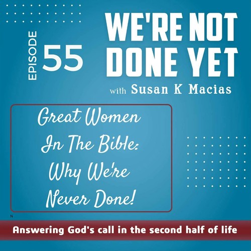 We're Not Done Yet Podcast - "55. Great Women in the Bible: Why We're ...